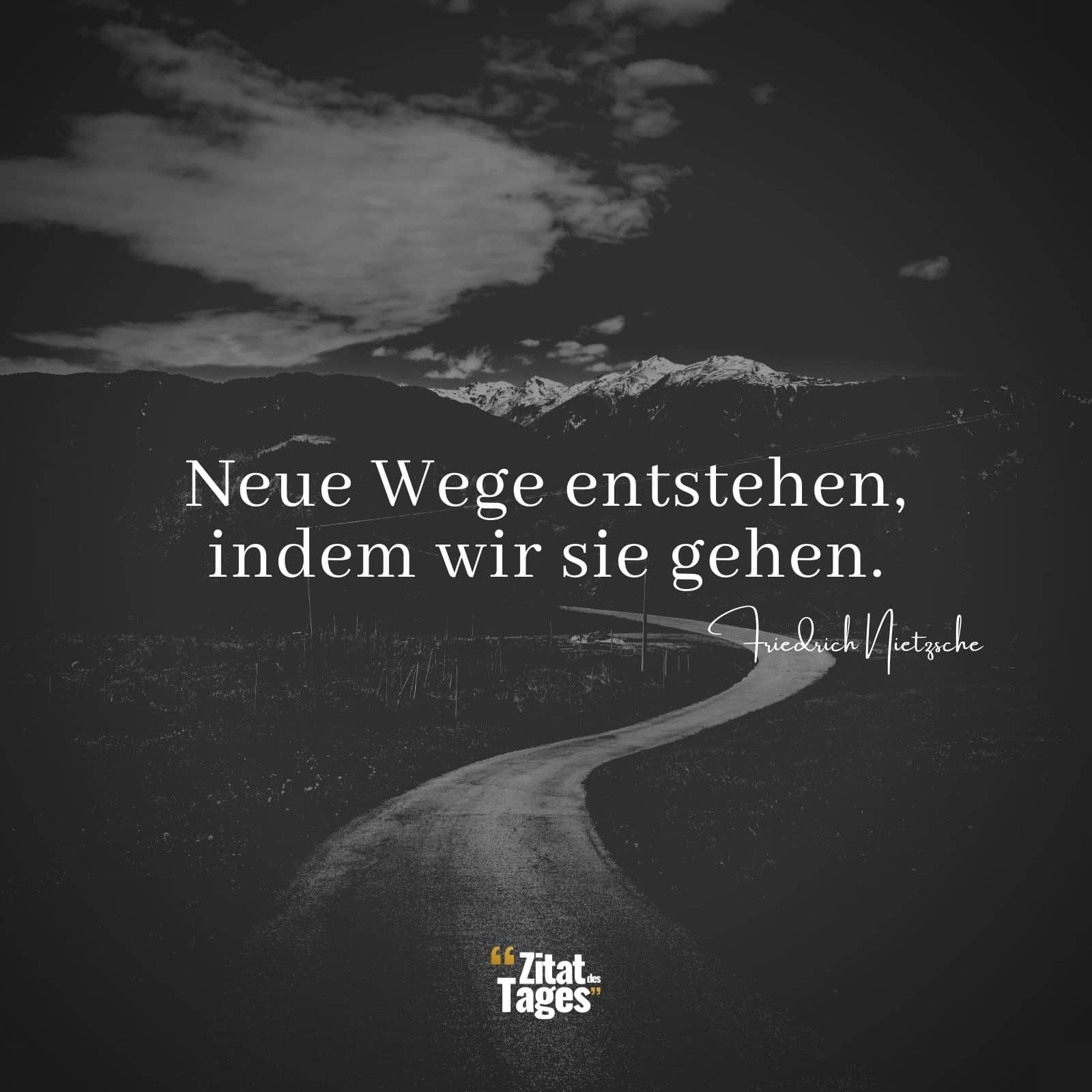 Neue Wege entstehen, indem wir sie gehen. - Friedrich Nietzsche Neue Wege entstehen, indem wir sie gehen. - Friedrich Nietzsche